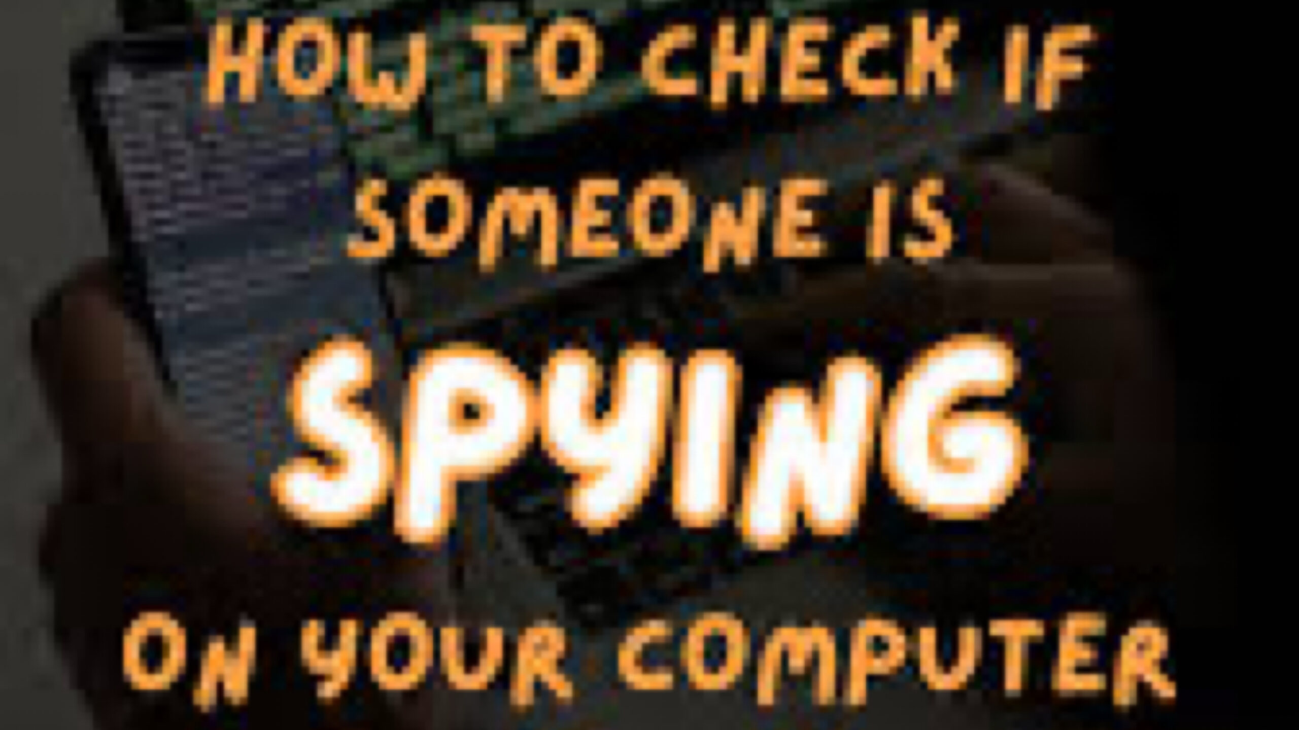 How to Check If Someone Is Spying on Your Computer